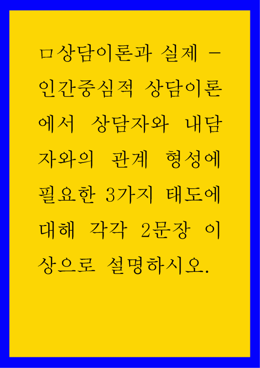 상담이론과 실제 ) 인간중심적 상담이론에서 상담자와 내담자와의 관계 형성에 필요한 3가지