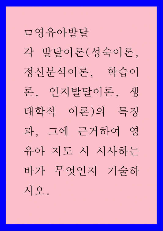 영유아발달 ) 각 발달이론(성숙이론, 정신분석이론, 학습이론, 인지발달이론, 생태학적 이론)의 특징과, 그에 근거하여 영유아 지도 시  시사하는 바가 무엇인지 기술하시오