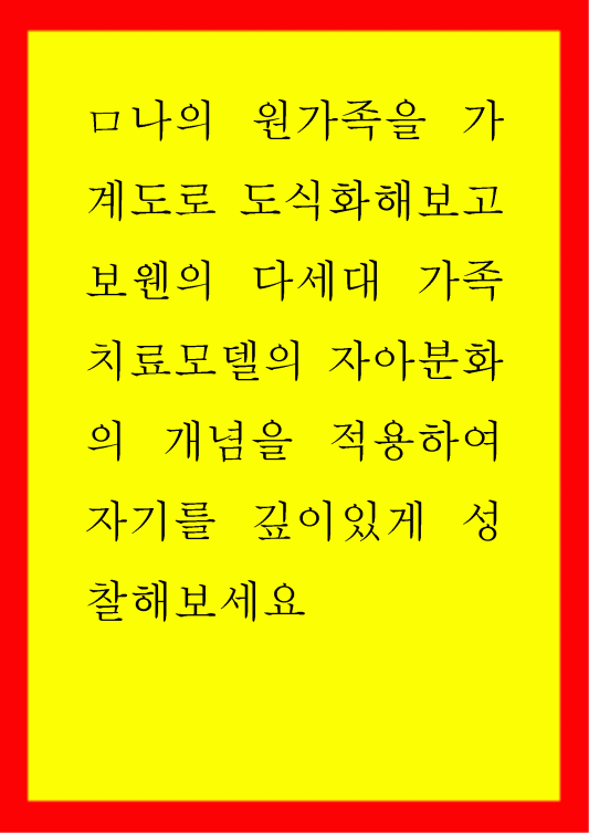 ​나의 원가족을 가계도로 도식화해보고 보웬의 다세대 가족치료모델의 자아분화의 개념을 적용하여 자기를 깊이있게 성찰해보세요