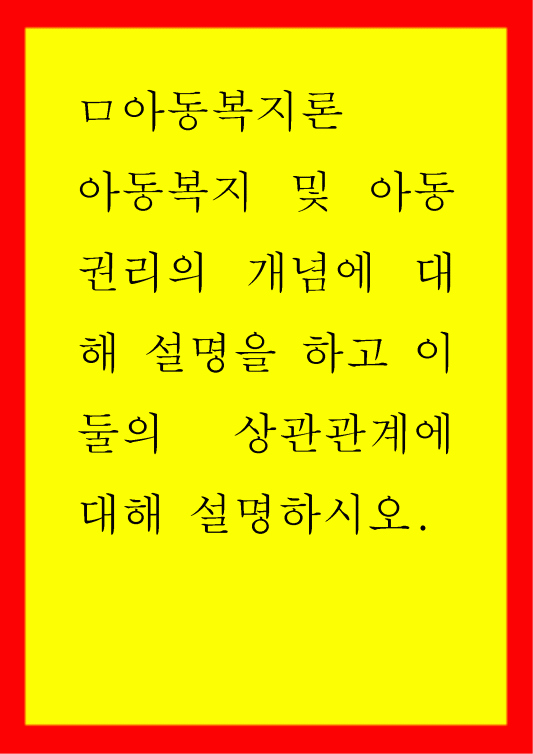 아동복지 및 아동권리의 개념에 대해 설명을 하고 이 둘의 상관관계에 대해 설명하시오