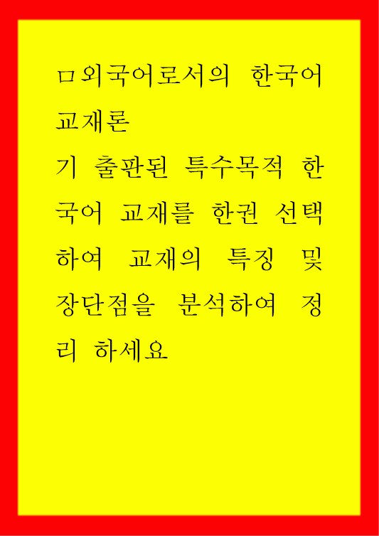 외국어로서의 한국어 교재론) 기 출판된 특수목적 한국어 교재를 한권 선택하여 교재의 특징 및 장단점을 분석하여 정리 하세요