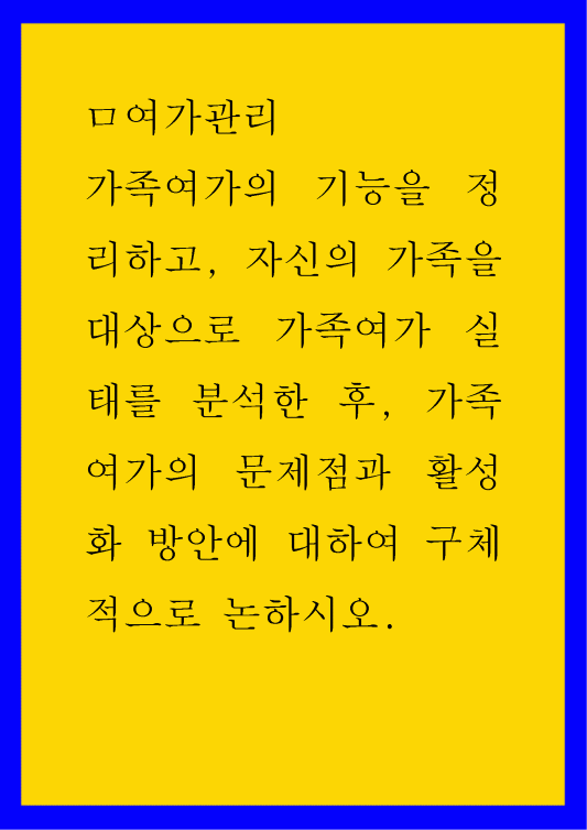 가족여가의 기능을 정리하고 자신의 가족을 대상으로 가족여가 실태를 분석한 후 가족여가의 문제점과 활성화 방안