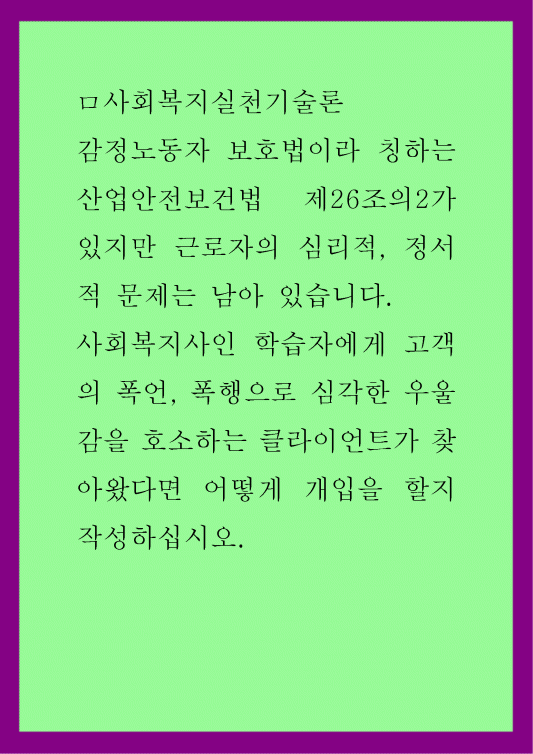 사회복지실천기술론 ) 감정노동자 보호법이라 칭하는 산업안전보건법 제26조의2가 있지만 근로자의 심리적 정서적 문제는 남아 있습니다