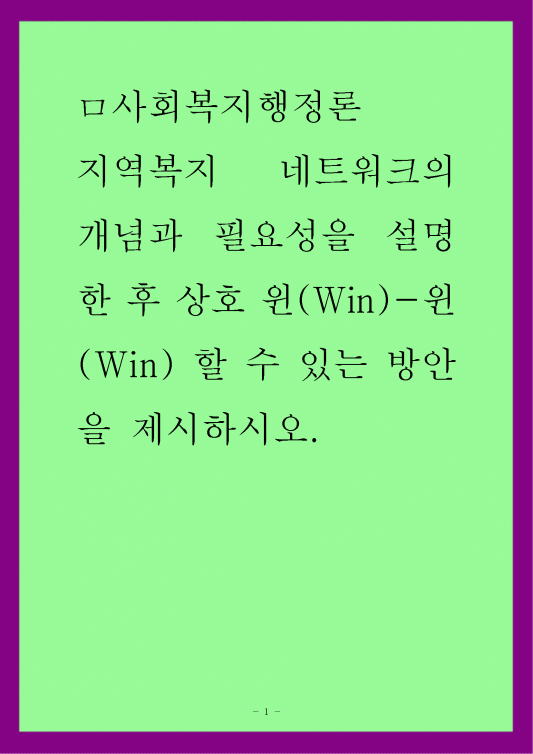 사회복지행정론 ) 지역복지 네트워크의 개념과 필요성을 설명한 후 상호 윈(Win)-윈(Win) 할 수 있는 방안 을 제시하시오