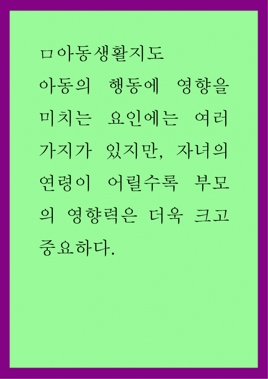 아동생활지도 ) 아동의 행동에 영향을 미치는 요인에는 여러 가지가 있지만 자녀의 연령이 어릴수록 부모의 영향력은 더욱 크고 중요하다