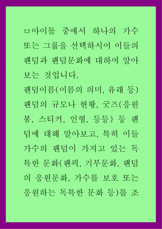 아이돌 팬덤 팬덤문화 ) 아이돌 중에서 하나의 가수 또는 그룹을 선택하시어 이들의 팬덤과 팬덤문화에 대하여 알아보는 것입니다