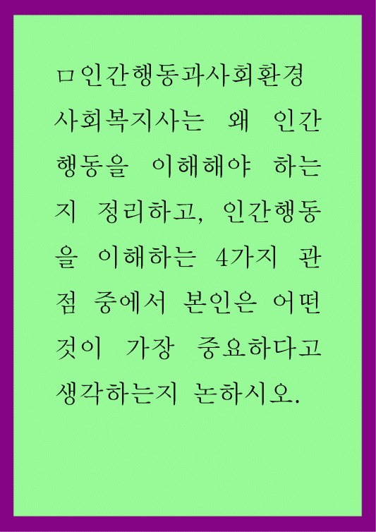 인간행동과사회환경 ) 사회복지사는 왜 인간행동을 이해해야 하는지 정리하고 인간행동을 이해하는 4가지 관점 중에서 본인은 어떤 것이 가장 중요하다고 생각