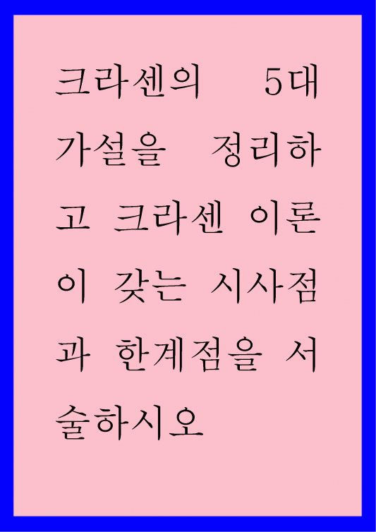 외국어습득론 ) 크라센의 5대 가설을 정리하고 크라센 이론이 갖는 시사점과 한계점을 서술하시오