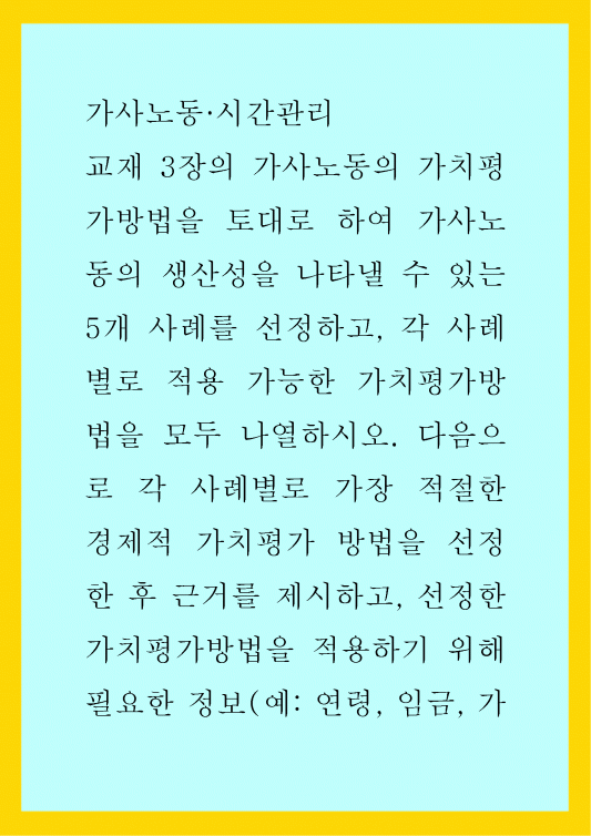 가사노동·시간관리) 교재 3장의 가사노동의 가치평가방법을 토대로 하여 가사노동의 생산성을 나타낼 수 있는 5개 사례를 선정하고 각 사례별로 적용 가능한 가치평가방법을 모두 나열하시오