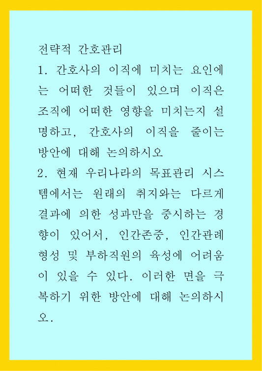 전략적 간호관리 ) 1.간호사의 이직에 미치는 요인에는 어떠한 것들이 있으며 이직은 조직에 어떠한 영향을 미치는지 설명하고, 간호사의 이직을 줄이는 방안에 대해 논의하시오