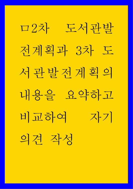 도서관 발전계획의 변화 - 2차 도서관발전계획과 3차 도서관발전계획의 내용을 요약하고 비교하여 자기 의견 작성