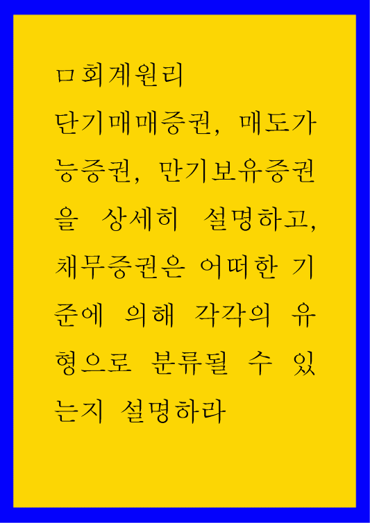 단기매매증권 매도가능증권 만기보유증권을 상세히 설명하고 채무증권은 어떠한 기준에 의해 각각의 유형으로 분류될 수 있는지 설명하라