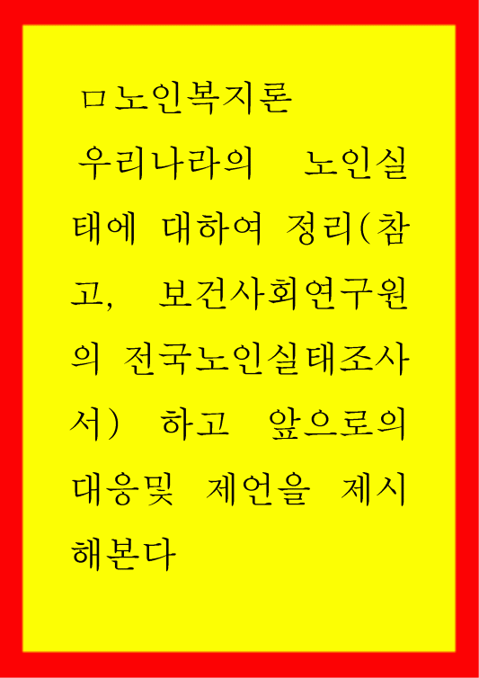 우리나라의 노인실태에 대하여 정리(참고 보건사회연구원의 전국노인실태조사서) 하고 앞으로의 대응및 제언을 제시해본다