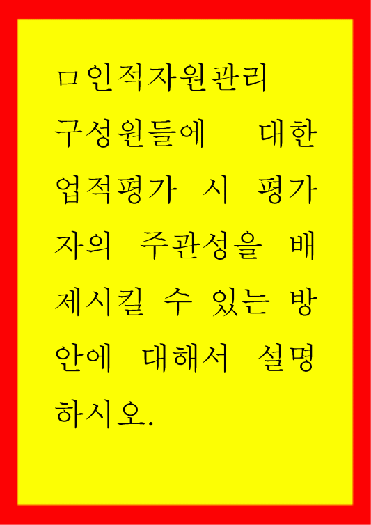 구성원들에 대한 업적평가 시 평가자의 주관성을 배제시킬 수 있는 방안에 대해서 설명하시오