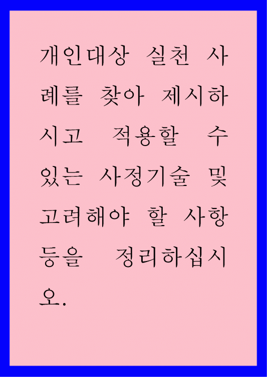 개인대상 실천 사례를 찾아 제시하시고 적용할 수 있는 사정기술 및 고려해야 할 사항 등을 정리하십시오