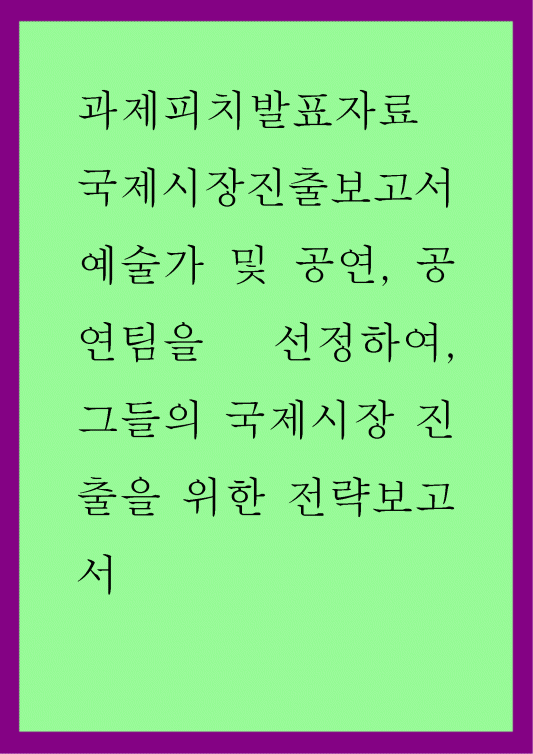 국제시장진출보고서 ) 예술가 및 공연 공연팀을 선정하여 그들의 국제시장 진출을 위한 전략보고서