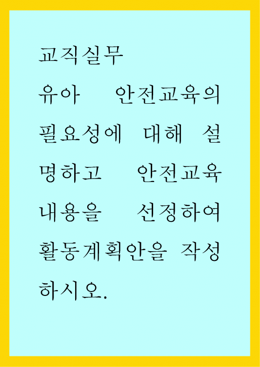 교직실무 ) 유아 안전교육의 필요성에 대해 설명하고 안전교육 내용을 선정하여 활동계획안을 작성하시오