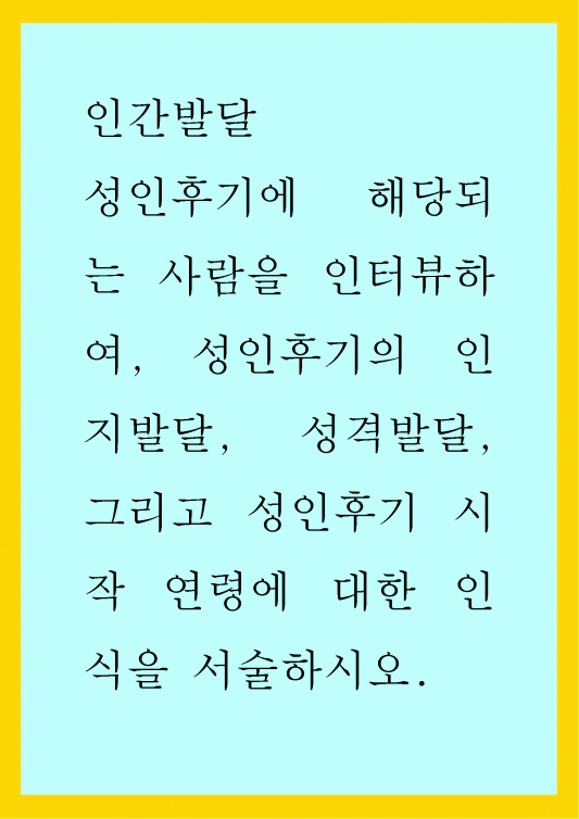 [사회과학] 인간발달 ) 성인후기에 해당되는 사람을 인터뷰하여 성인후기의 인지발달 성격발달 그리고 성인후기 시작 연령에 대한 인식을 서술하시오