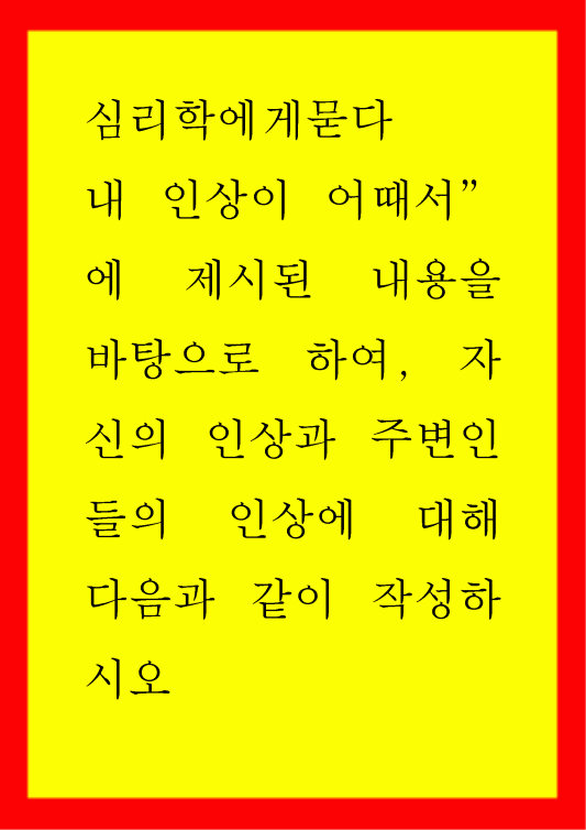 심리학에게묻다 = ) 내 인상이 어때서”에 제시된 내용을 바탕으로 하여 자신의 인상과 주변인들의 인상에 대해 다음과 같이 작성하시오