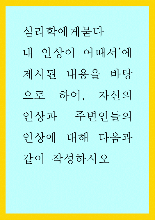 심리학에게묻다 ) 내 인상이 어때서’에 제시된 내용을 바탕으로 하여 자신의 인상과 주변인들의 인상에 대해 다음과 같이 작성하시오