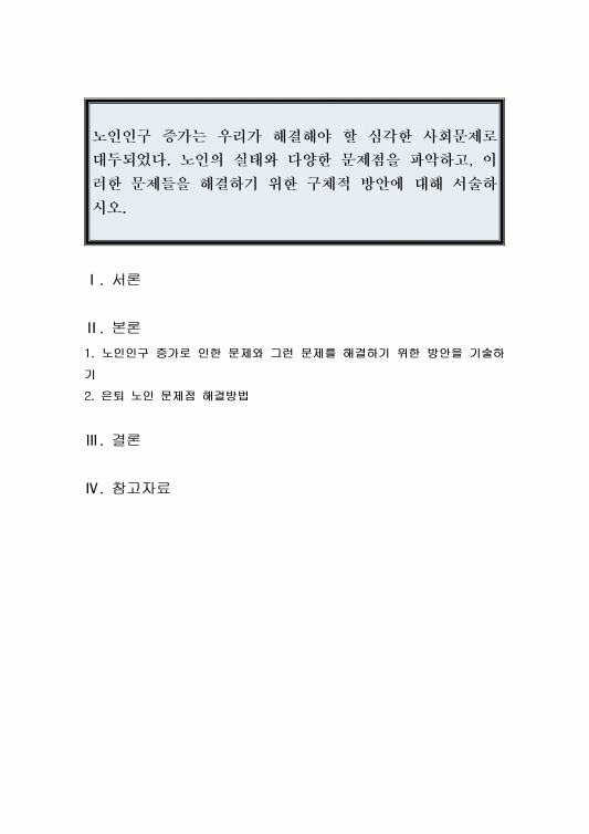 노인인구 증가는 우리가 해결해야 할 심각한 사회문제로 대두되었다.노인의 실태와 다양한 문제점을 파악하고, 이러한 문제들을 해결하기 위한 구체적 방안에 대해 서술하시오.