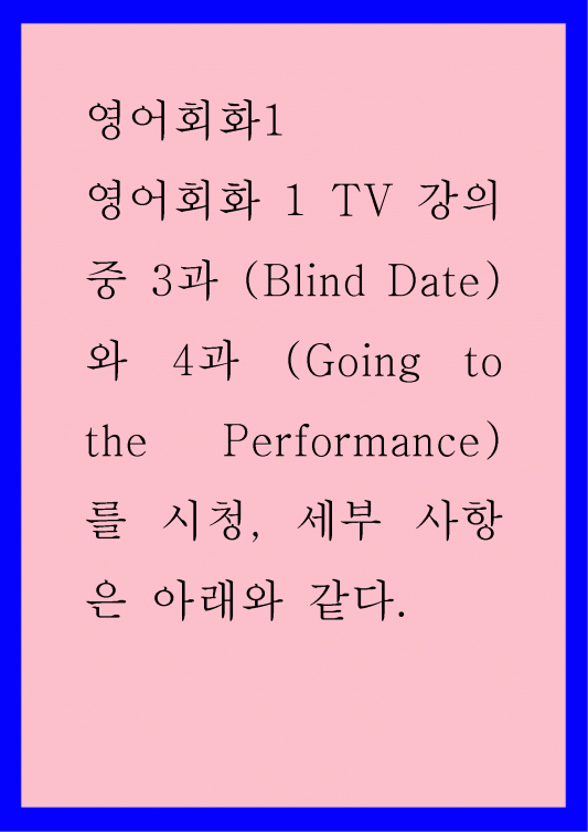 영어회화1) 영어회화 1 TV 강의 중 3과 (Blind Date) 와 4과 (Going to the Performance)를 시청 세부 사항은 아래와 같다