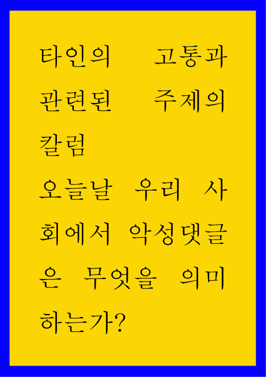 타인의 고통과 관련된 주제의 칼럼 오늘날 우리 사회에서 악성댓글은 무엇을 의미하는가