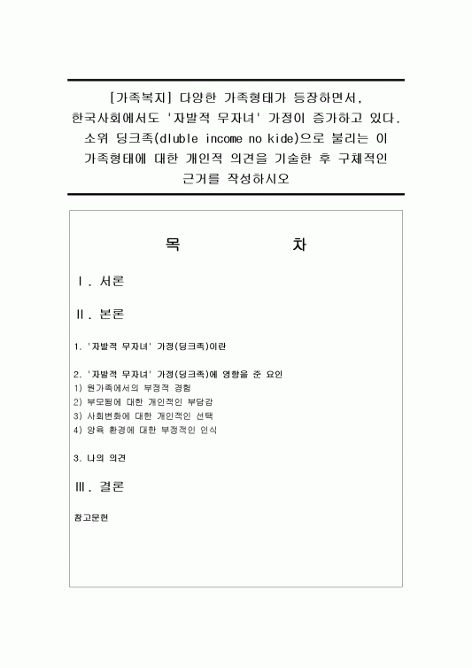 [가족복지] 다양한 가족형태가 등장하면서 한국사회에서도 자발적 무자녀 가정이 증가하고 있다 소위 딩크족(dluble income no kide)으로 불리는 이 가족형태에 대한 개인적 의견을 기술한 후 구체적인 근거를 작성하시오