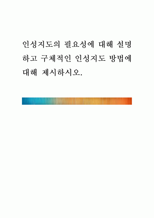 [사이버대학] 인성지도의 필요성에 대해 설명하고 구체적인 인성지도 방법에 대해 제시하시오