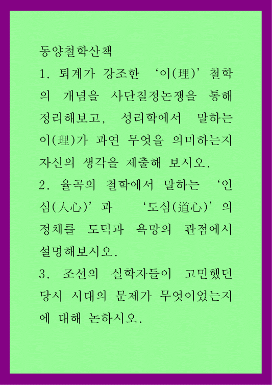 동양철학산책 ) 퇴계가 강조한 ‘이(理)’철학의 개념을 사단칠정논쟁을 통해 정리해보고 성리학에서 말하는 이(理)가 과연 무엇을 의미하는지 자신의 생각을 제출해 보시오