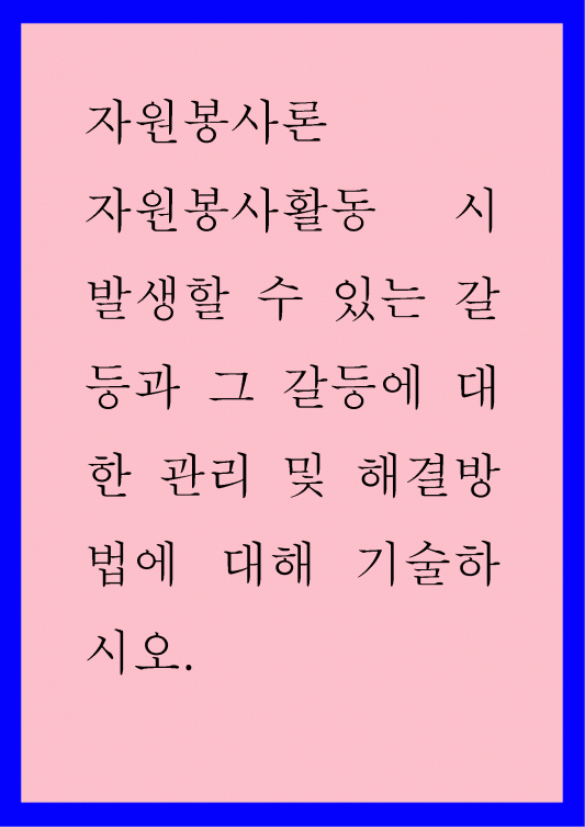 자원봉사활동 시 발생할 수 있는 갈등과 그 갈등에 대한 관리 및 해결방법에 대해 기술하시오