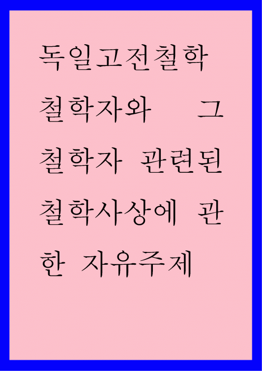 독일고전철학) 철학자와 그 철학자 관련된 철학사상에 관한 자유주제