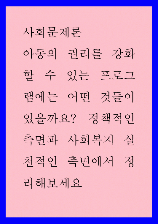 아동의 권리를 강화할 수 있는 프로그램에는 어떤 것들이 있을까요 정책적인 측면과 사회복지 실천적인 측면에서 정리해보세요