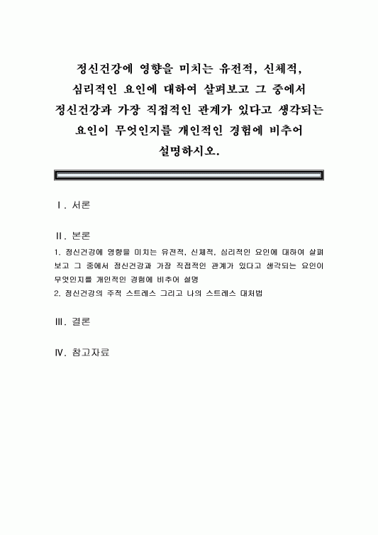 정신건강에 영향을 미치는 유전적 신체적 심리적인 요인에 대하여 살펴보고 그 중에서 정신건강과 가장 직접적인 관계가 있다고 생각되는 요인이 무엇인지를 개인적인 경험에 비추어 설명하시오