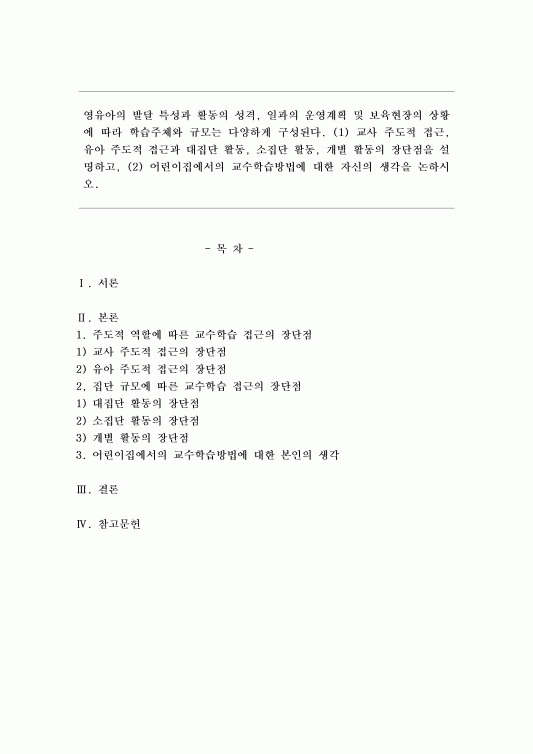 영유아의 발달 특성과 활동의 성격 일과의 운영계획 및 보육현장의 상황에 따라 학습주체와 규모는 다양하게 구성된다 (1) 교사 주도적 접근 유아 주도적 접근과 대집단 활동 소집단 활동 개별 활동의 장단점을 설명하고 (2) 어린이집에서의 교수학습방법에 대한 자신의 생각을 논하시오