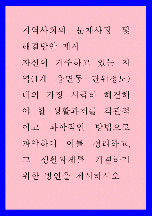 지역사회의 문제사정 및 해결방안 제시 - 자신이 거주하고 있는 지역 내의 가장 시급히 해결해야 할 생활과제를 객관적이고 과학적인 방법으로 파악