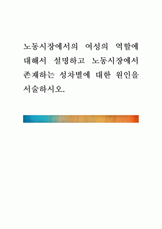 노동시장에서의 여성의 역할에 대해서 설명하고 노동시장에서 존재하는 성차별에 대한 원인을 서술하시오