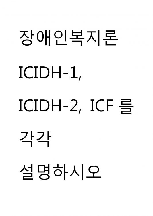 장애인복지론) 장애개념의 ICIDH-1 ICIDH-2 ICF를 각각 설명하시오