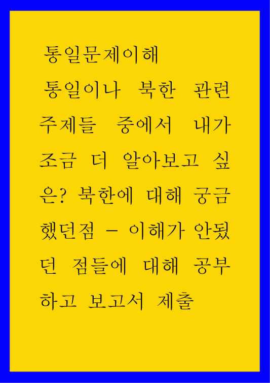 통일이나 북한 관련 주제들 중에서 내가 조금 더 알아보고 싶은 북한에 대해 궁금했던점 또는 이해가 안됬던 점들을 작성