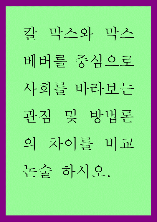 칼 막스와 막스 베버를 중심으로 사회를 바라보는 관점 및 방법론의 차이를 비교 논술 하시오