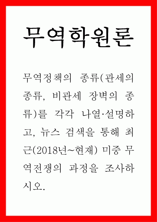 무역경제 = 무역학원론 = 무역정책의 종류(관세의 종류, 비관세 장벽의 종류)를 각각 나열·설명하고, 뉴스 검색을 통해 최근(2018년~현재) 미중 무역전쟁의 과정을 조사하시오