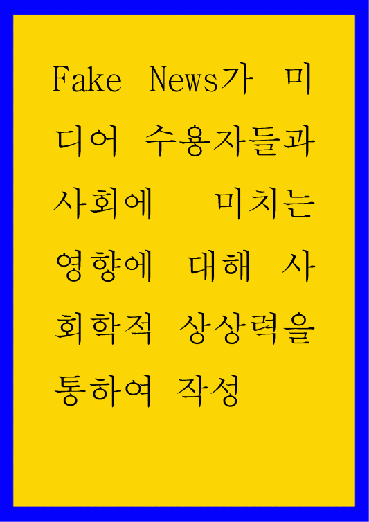 가짜뉴스 (Fake News)가 미디어 수용자들과 사회에 미치는 영향에 대해 사회학적 상상력을 통하여 작성