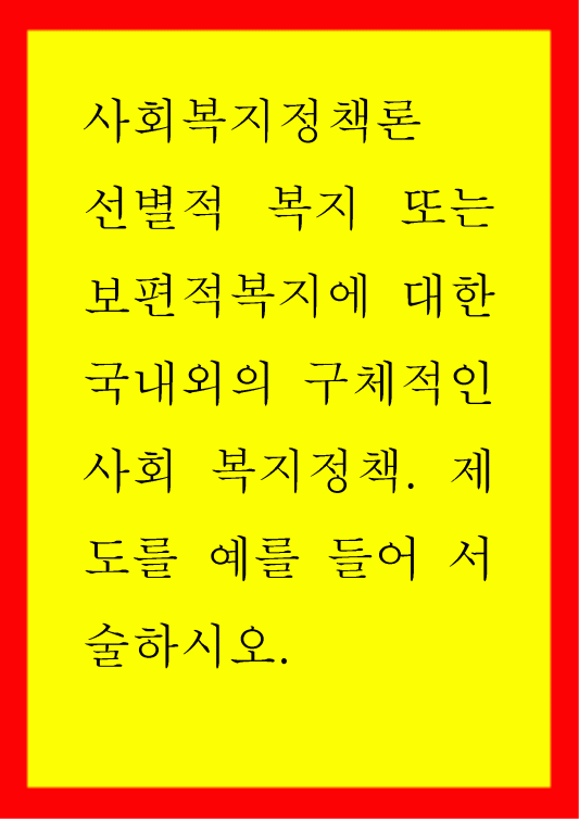 사회복지정책론 ) 선별적 복지또는 보편적복지에 대한 국내외의 구체적인 사회 복지정책