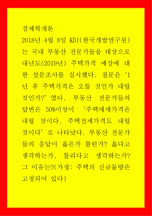 경제학개론 ) 2018년 4월 8일 KDI(한국개발연구원)는 국내 부동산 전문가들을 대상으로 내년도(2019년) 주택가격 예상에 대한 설문조사를 실시했다