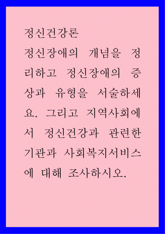 정신건강론 ) 정신장애의 개념을 정리하고 정신장애의 증상과 유형을 서술하세요