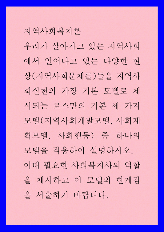 지역사회복지론 ) 우리가 살아가고 있는 지역사회에서 일어나고 있는 다양한 현상들을 지역사회실천의 가장 기본 모델로 제시되는 로스만의 기본 세 가지 모델(지역사회개발모델, 사회계획모델, 사회행동) 중 하나의 모델을 적용하여 설명하시오