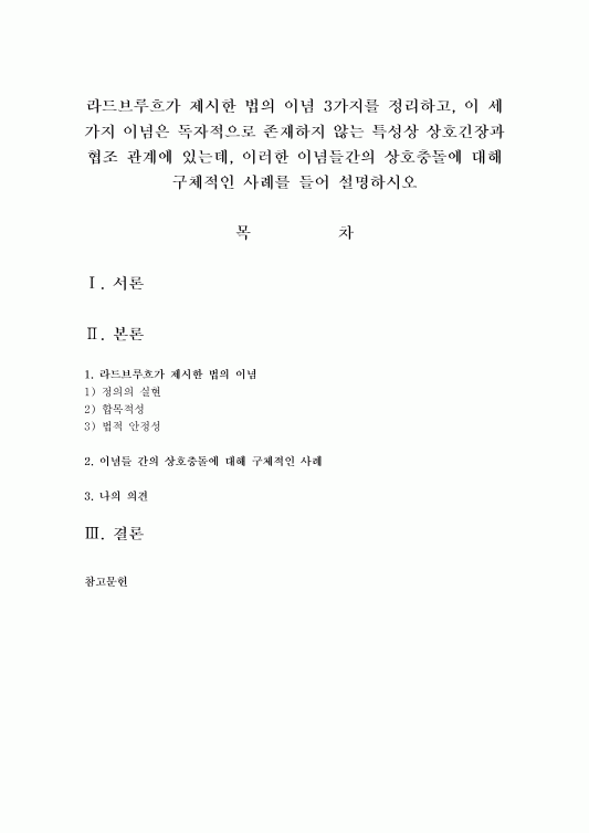 라드브루흐가 제시한 법의 이념 3가지를 정리하고, 이 세 가지 이념은 독자적으로 존재하지 않는 특성상 상호긴장과 협조 관계에 있는데, 이러한 이념들간의 상호충돌에 대해 구체적인 사례를 들어 설명하시오