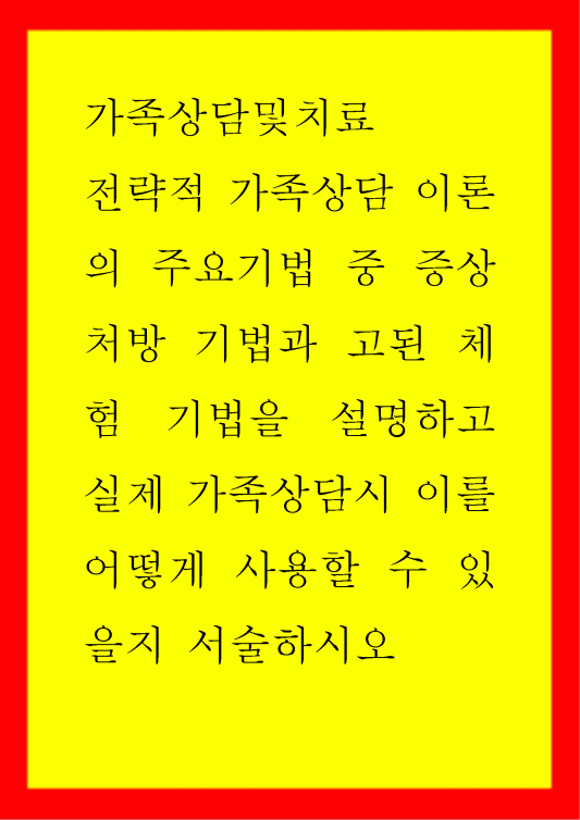 가족상담및치료 ) 전략적 가족상담 이론의 주요기법 중 증상처방 기법과 고된 체험 기법을 설명하고 실제 가족상담시 이를 어떻게 사용할 수 있을지 서술하시오