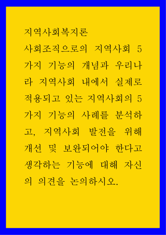 지역사회복지론 ) 사회조직으로의 지역사회 5가지 기능의 개념과 우리나라 지역사회 내에서 실제로 적용되고 있는 지역사회의 5가지 기능의 사례를 분석