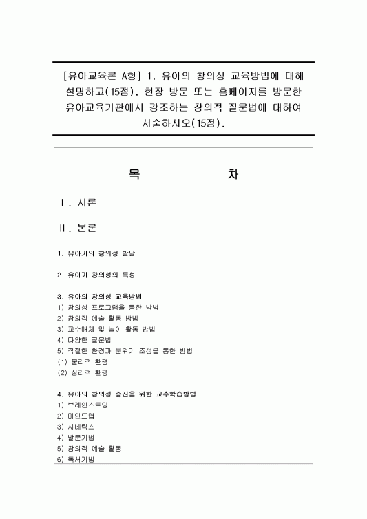 [유아교육론 A형] 1. 유아의 창의성 교육방법에 대해 설명하고(15점), 현장 방문 또는 홈페이지를 방문한 유아교육기관에서 강조하는 창의적 질문법에 대하여 서술하시오(15점).